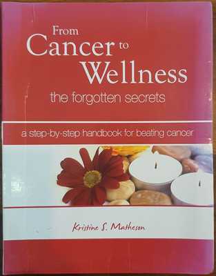 From Cancer To Wellness: The Forgotten Secrets: A Step By Step Handbook ...